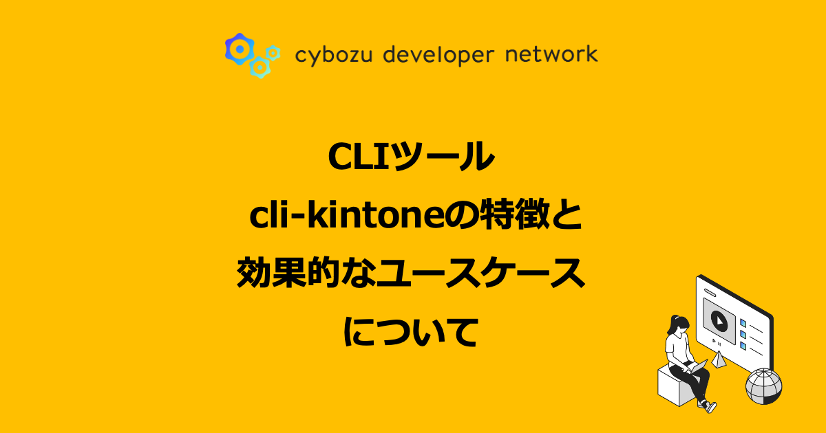 CLIツールcli-kintoneの特徴と効果的なユースケースについて - cybozu developer network