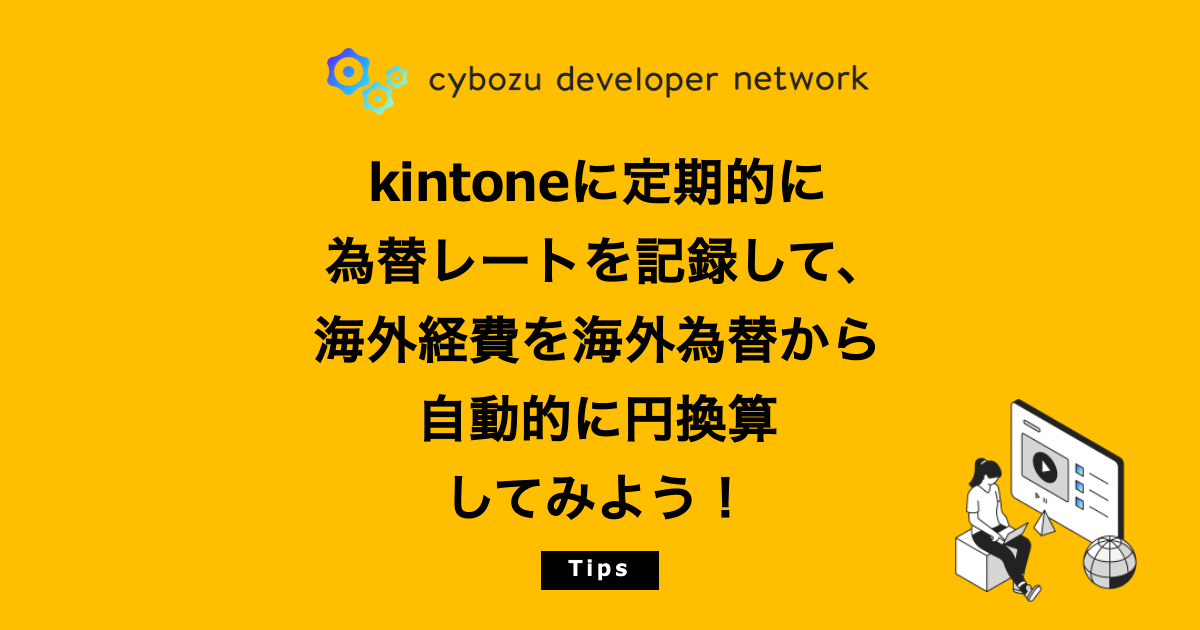 kintoneに定期的に為替レートを記録して、海外経費を海外為替から自動的に円換算してみよう！ - cybozu developer network